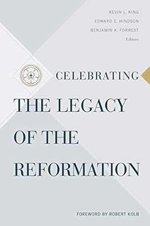 Celebrating the Legacy of the Reformation, Benjamin Forrest, Kevin King ...