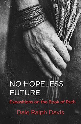 No Hopeless Future - Expositions on the Book of Ruth, Dale Ralph Davis ...